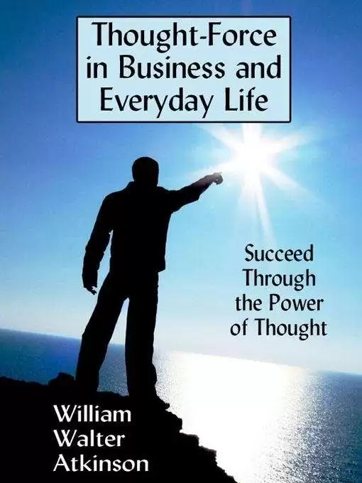 Thought-Force in Business and Everyday Life: Succeed Through the Power ...